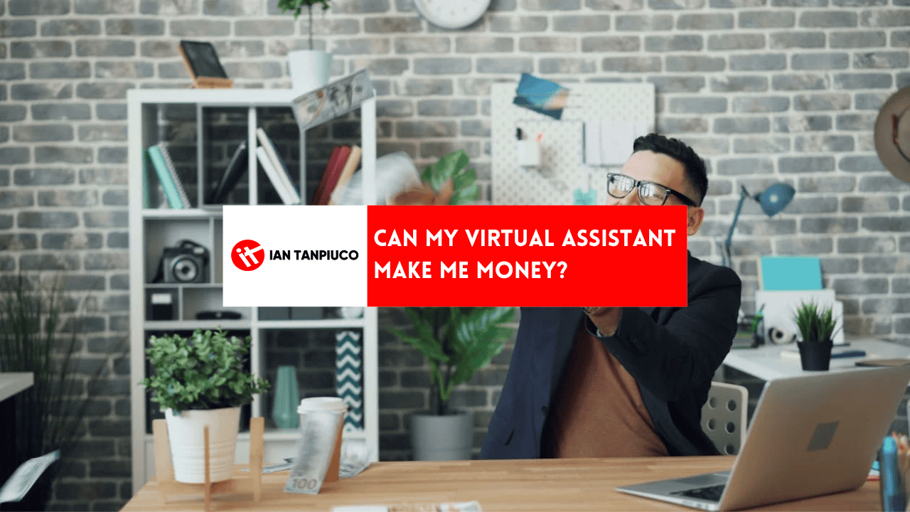 Can My Virtual Assistant Make Me Money? - Ian Tanpiuco Can My Virtual Assistant Make Me Money? - Ian Tanpiuco